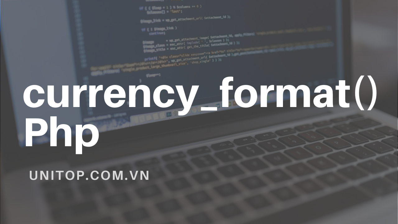 currency_format: Hàm hiển thị dữ liệu tiền tệ trong php - Unitop.com.vn